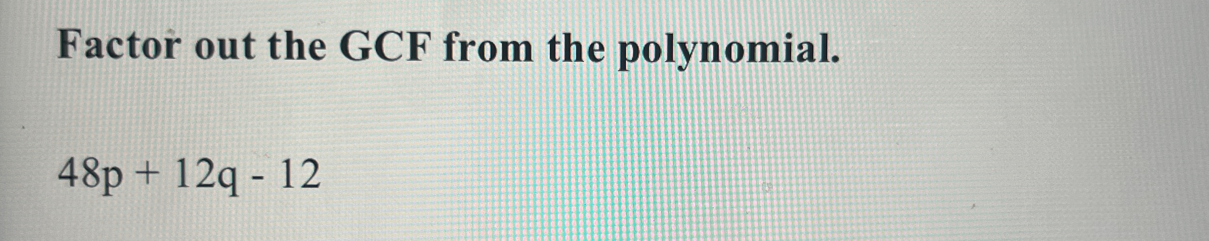 Solved Factor out the GCF from the polynomial.48p+12q-12 | Chegg.com