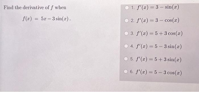Solved Find the derivative of f when f(x)=5x−3sin(x). 1. | Chegg.com Solved Find the derivative of f when f(x)=5x−3sin(x). 1. | Chegg.com