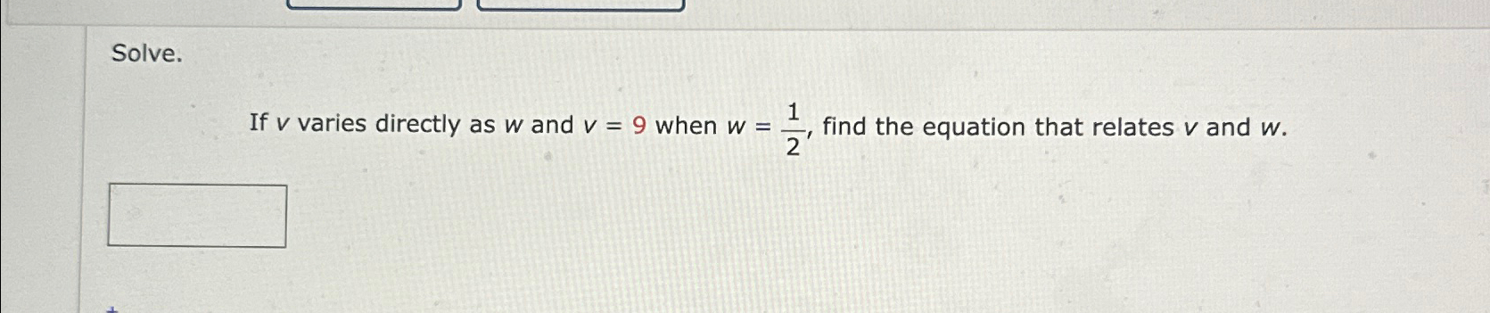 Solved Solve.If v ﻿varies directly as w ﻿and v=9 ﻿when w=12, | Chegg.com