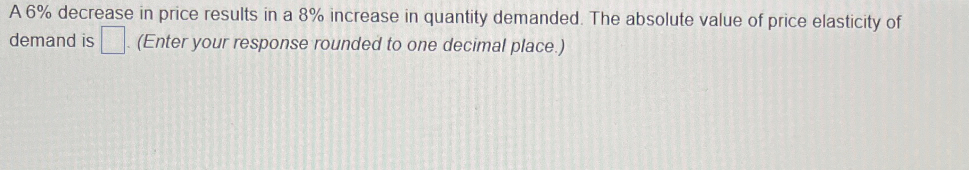 Solved A 6% ﻿decrease in price results in a 8% ﻿increase in | Chegg.com