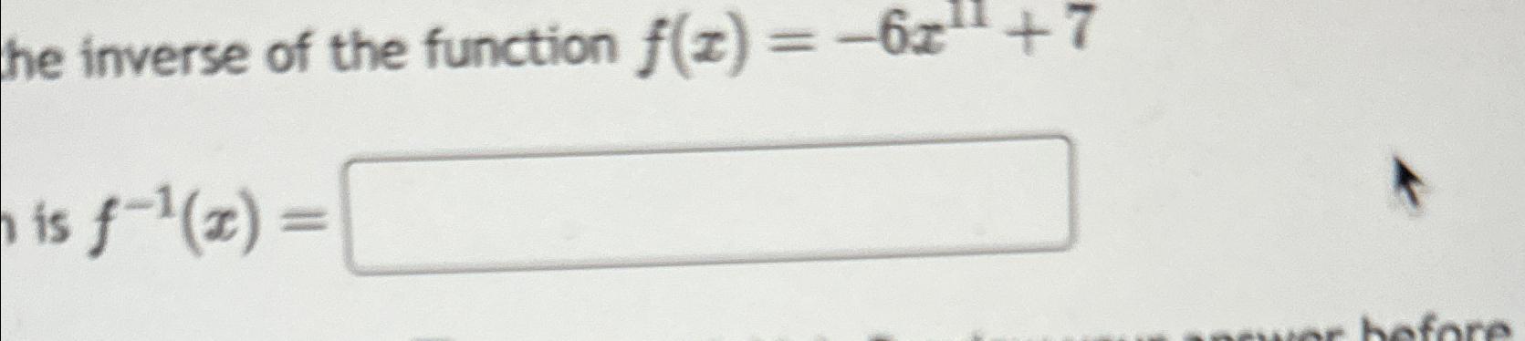 Solved he inverse of the function f(x)=-6x11+7 ﻿is f-1(x)= | Chegg.com