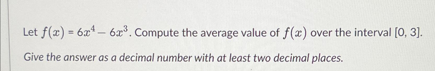 Solved Let f(x)=6x4-6x3. ﻿Compute the average value of f(x) | Chegg.com