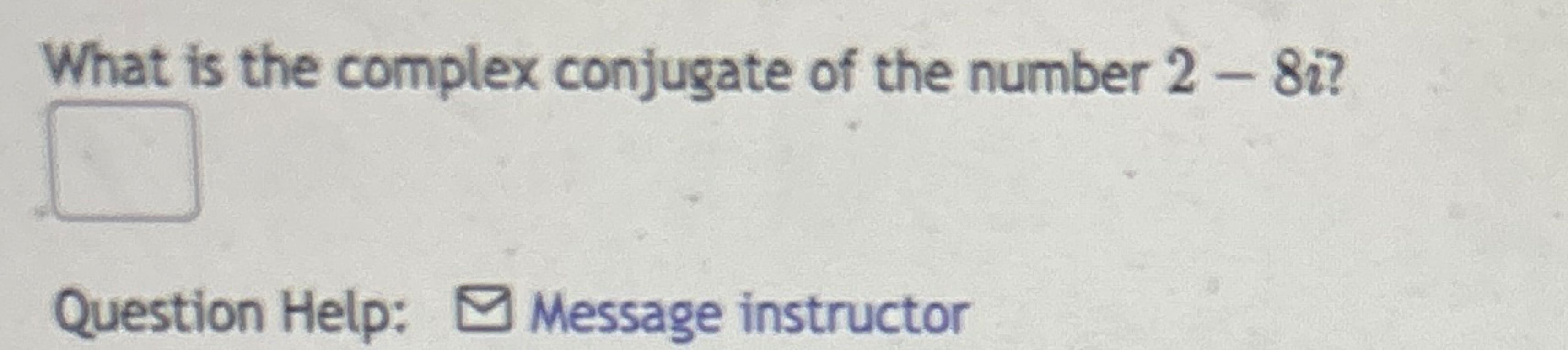 Solved What is the complex conjugate of the number 2-8i ? | Chegg.com
