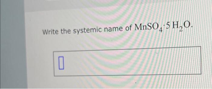 Solved Write the systemic name of MnSO4⋅5H2O. | Chegg.com