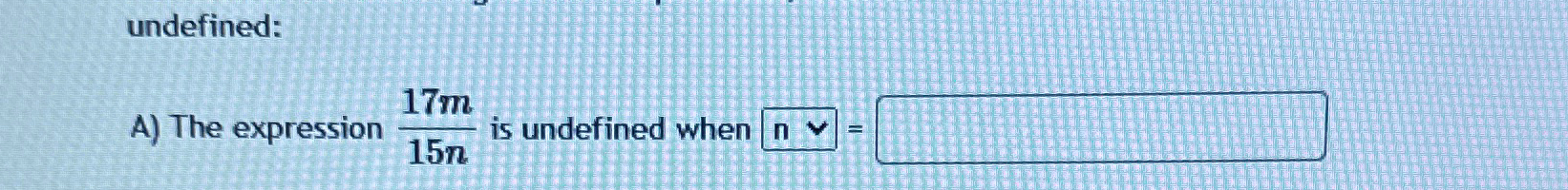 Solved A) ﻿The expression 17m15n ﻿is undefined when = | Chegg.com