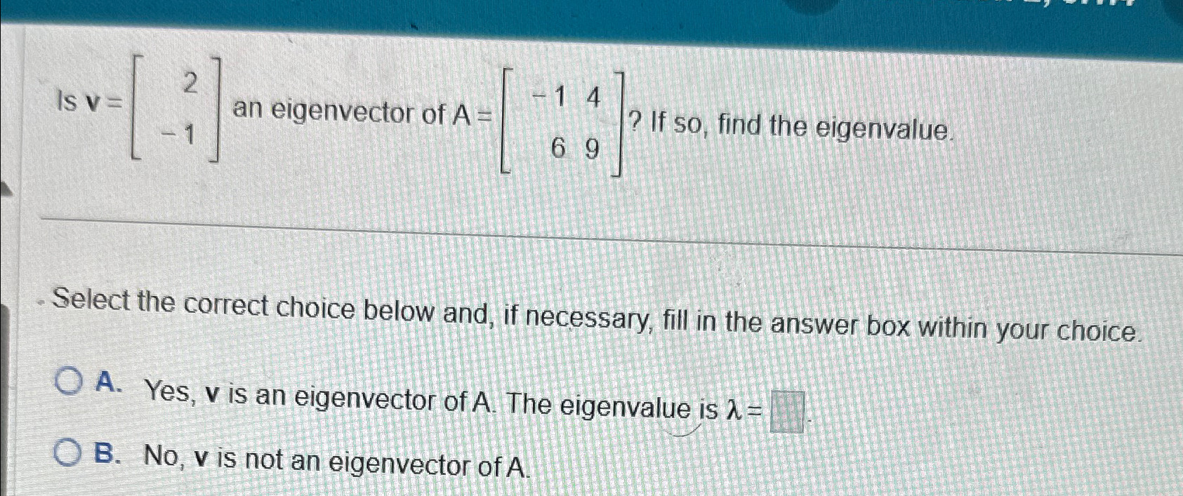 Solved Is v=[2-1] ﻿an eigenvector of A=[-1469] ? ﻿If so, | Chegg.com