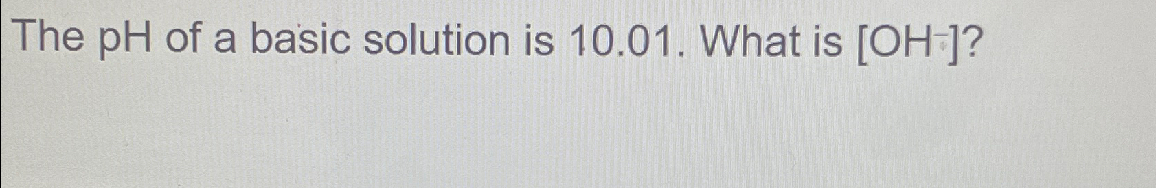 Solved The pH ﻿of a basic solution is 10.01 . ﻿What is OH-? | Chegg.com
