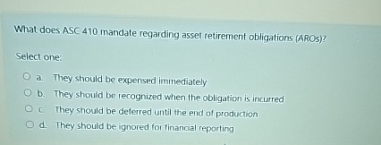 Solved What does ASC 410 ﻿mandate regarding asset retirement | Chegg.com
