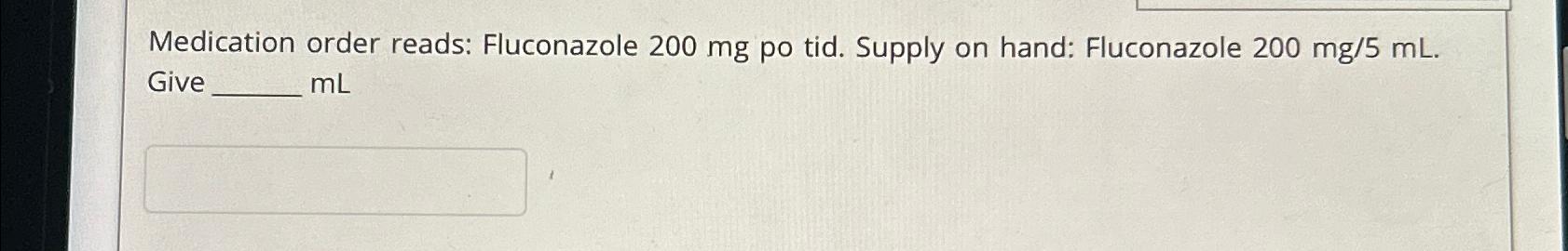Solved Medication order reads: Fluconazole 200mg ﻿po tid. | Chegg.com