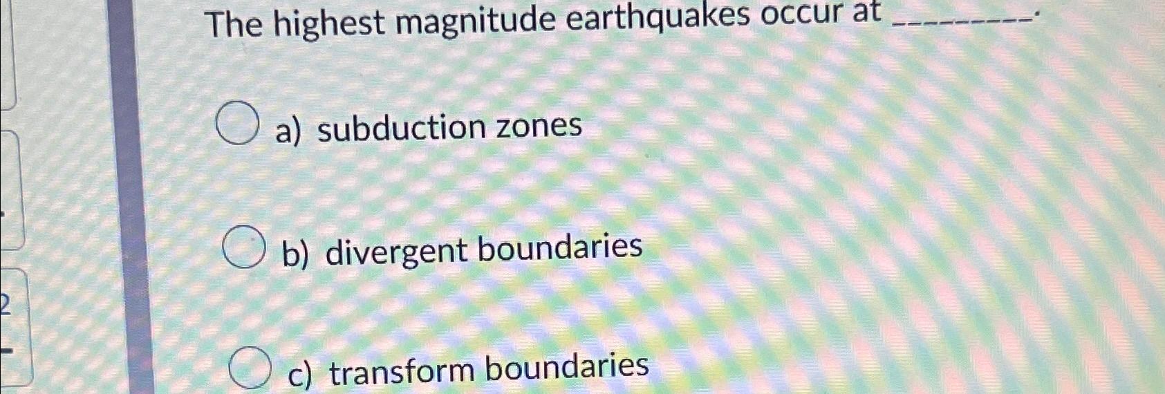 Solved The highest magnitude earthquakes occur ata) | Chegg.com