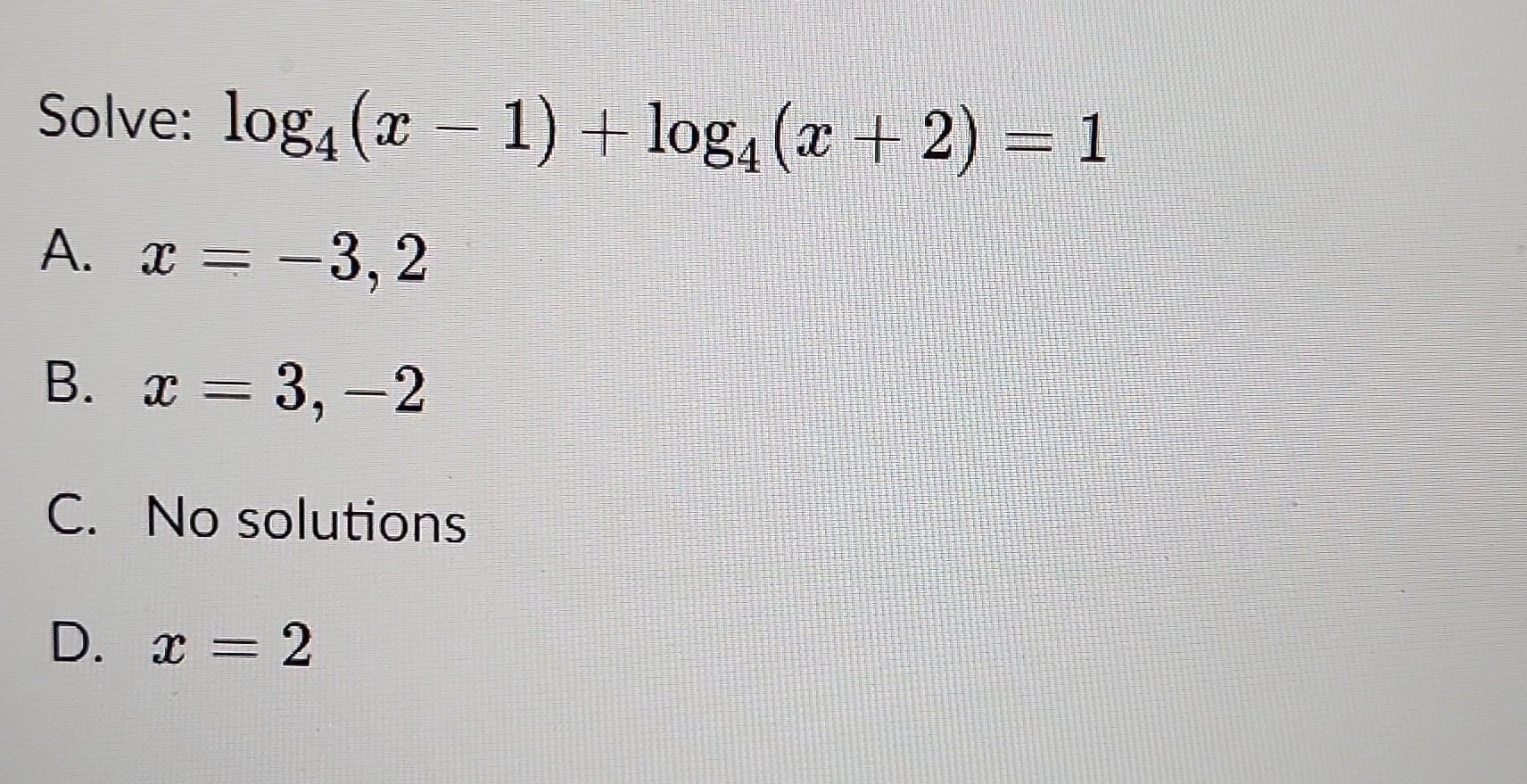 Solved Solve: log4(x−1)+log4(x+2)=1 A. x=−3,2 B. x=3,−2 C. | Chegg.com