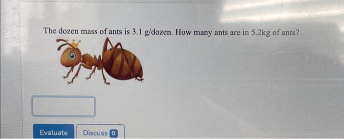 Solved The dozen mass of ants is 3.1 g/dozen. How many ants | Chegg.com