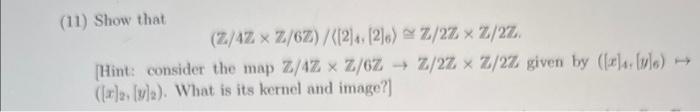 Solved (11) Show that (Z/4Z×Z/6Z)/ (2∣4,[2∣6 ≃Z/2Z×Z/2Z | Chegg.com