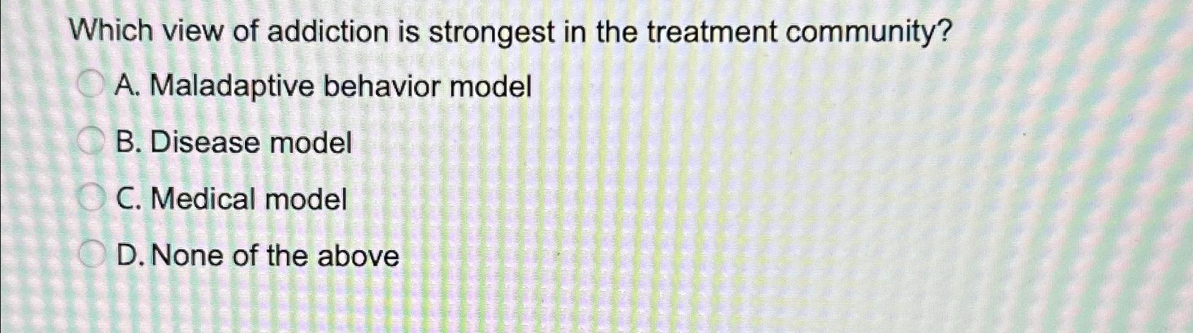 Solved Which view of addiction is strongest in the treatment | Chegg.com