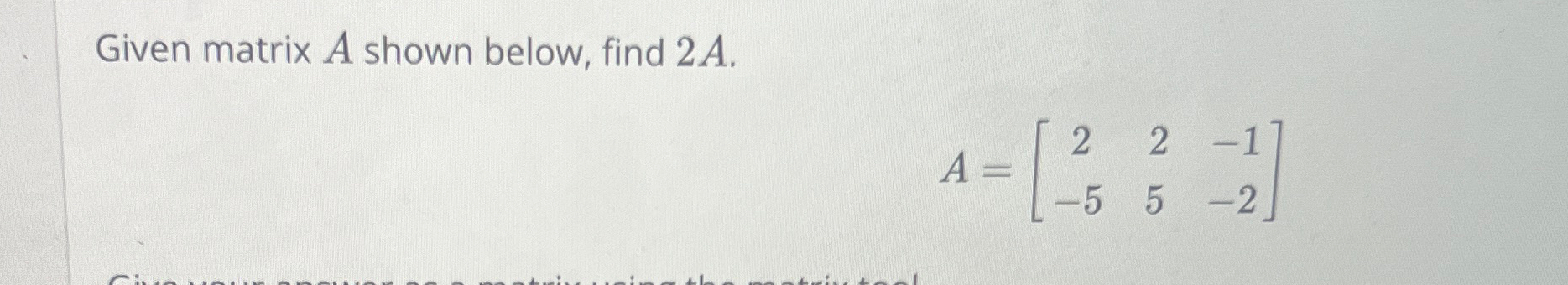 Solved Given matrix A shown below, find 2A.A=[22-1-55-2] | Chegg.com
