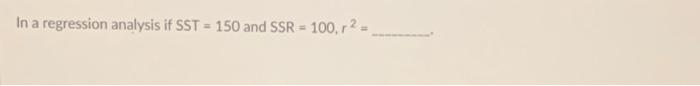 Solved In a regression analysis if SST = 150 and SSR = | Chegg.com