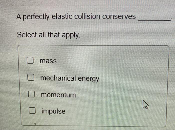 Solved A perfectly elastic collision conserves Select all | Chegg.com