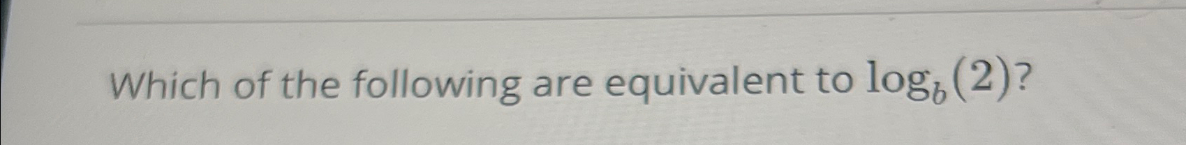Solved Which of the following are equivalent to logb(2) ? | Chegg.com
