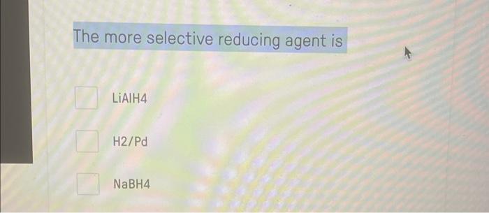 Solved The more selective reducing agent is LiAlH4 H2/Pd | Chegg.com