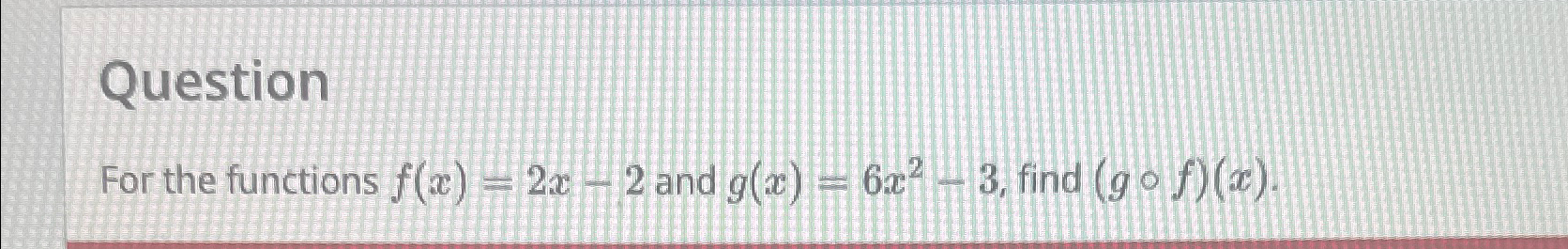Solved QuestionFor the functions f(x)=2x-2 ﻿and g(x)=6x2-3, | Chegg.com