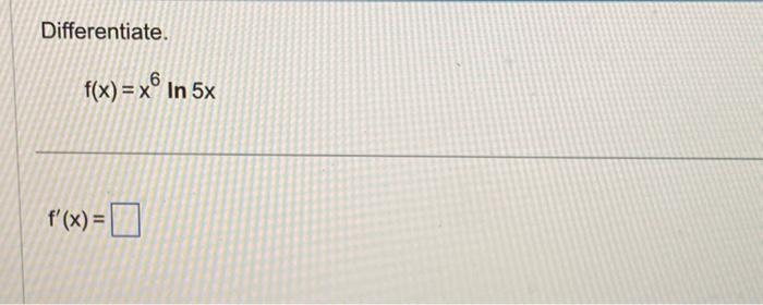 Solved Differentiate. f(x)=x6ln5x f′(x)= | Chegg.com