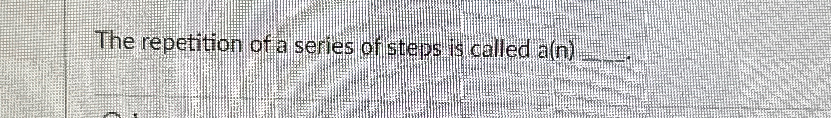 Solved The repetition of a series of steps is called a(n) | Chegg.com