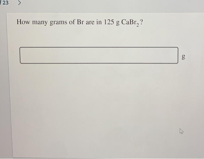 Solved f23 > How many grams of Br are in 125 g CaBrz? g | Chegg.com