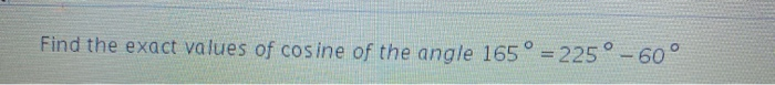 Solved Find the exact values of cosine of the angle 165° = | Chegg.com