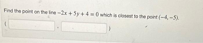 Solved Find the point on the line −2x+5y+4=0 which is | Chegg.com