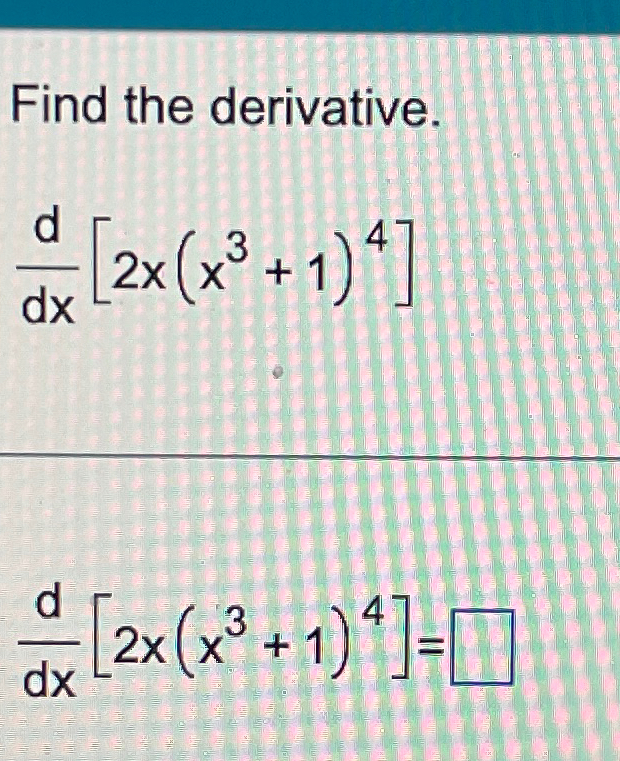 Solved Find the derivative.ddx[2x(x3+1)4]ddx[2x(x3+1)4]= | Chegg.com