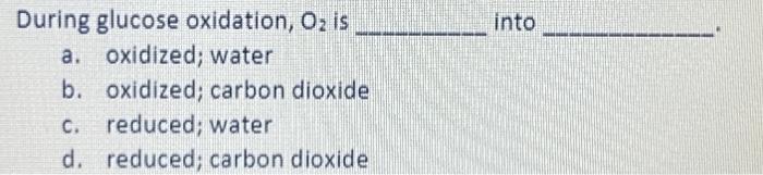 Solved During glucose oxidation, O2 is into a. oxidized; | Chegg.com