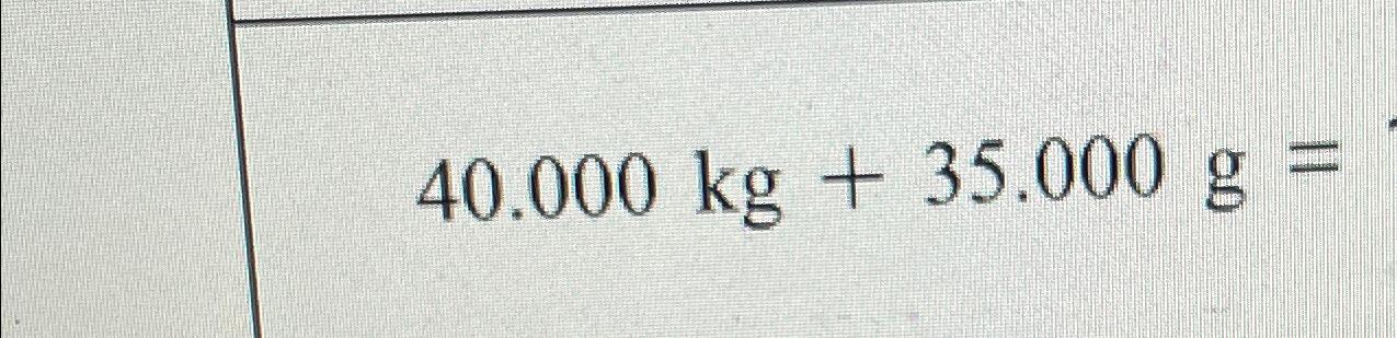 Solved 40.000kg+35.000g= | Chegg.com