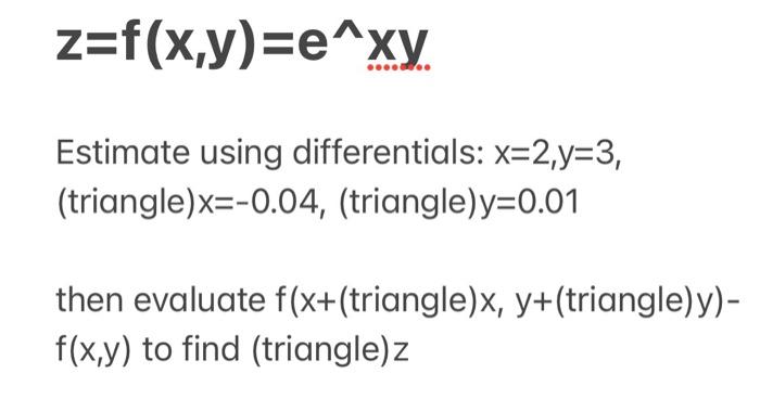 Solved z=f(x,y)=e^xy. Estimate using differentials: x=2,y=3, | Chegg.com