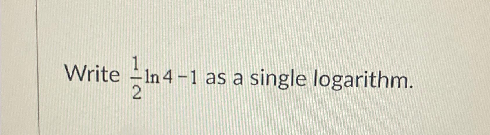 Solved Write 12ln4-1 ﻿as a single logarithm. | Chegg.com