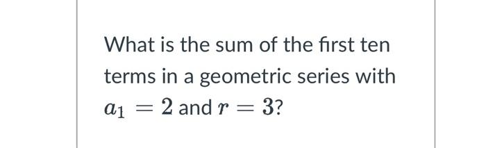 Solved What is the sum of the first ten terms in a geometric | Chegg.com