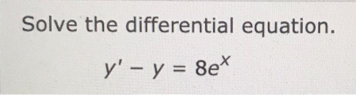 Solved Solve the differential equation. y' - y = 8e* | Chegg.com