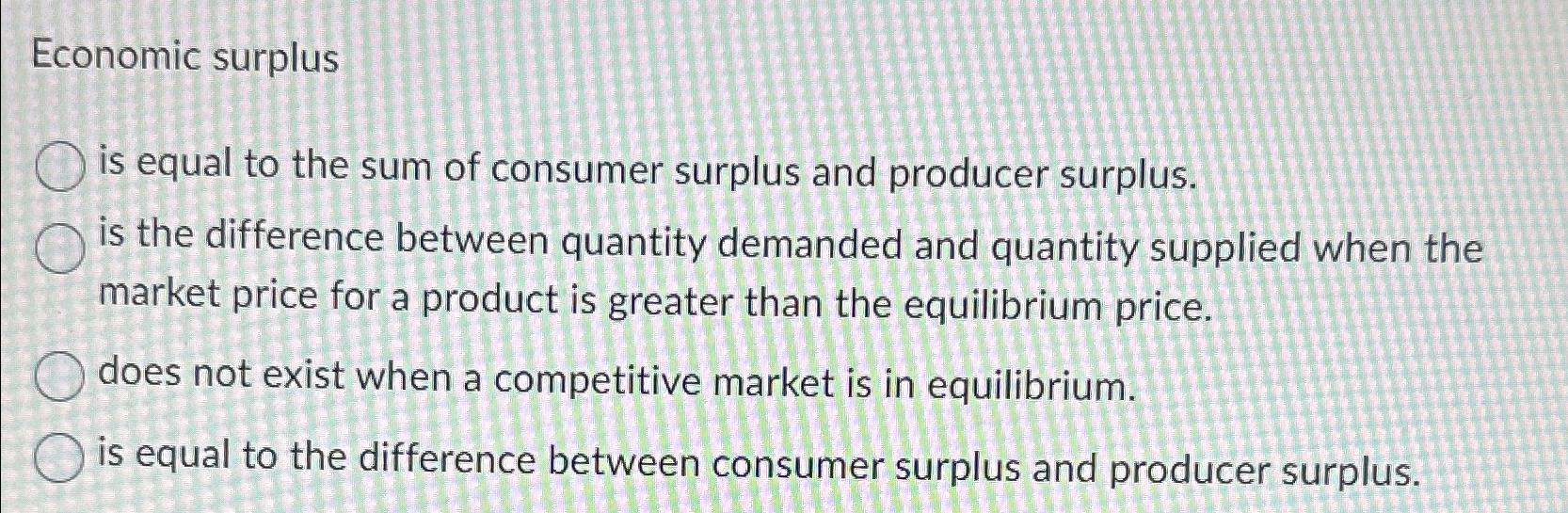 Solved Economic surplusis equal to the sum of consumer | Chegg.com