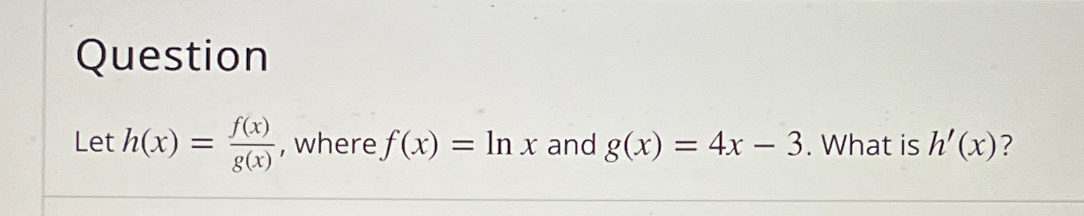 Solved QuestionLet h(x)=f(x)g(x), ﻿where f(x)=lnx ﻿and | Chegg.com