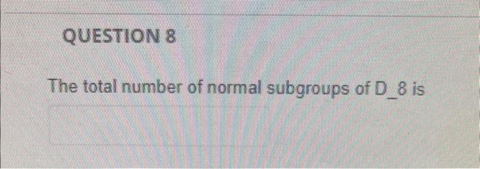 Solved The total number of normal subgroups of D_8 is | Chegg.com