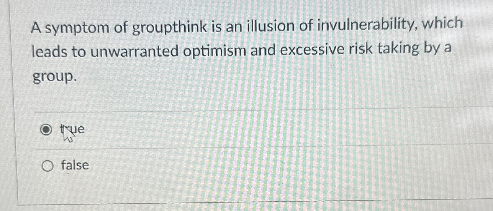 Solved A symptom of groupthink is an illusion of | Chegg.com