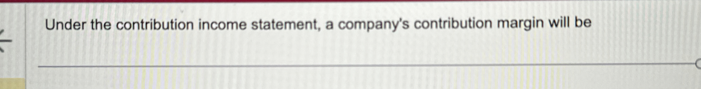 Solved Under the contribution income statement, a company's | Chegg.com