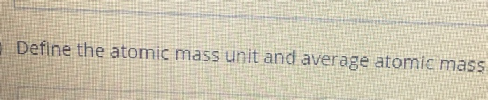 Solved Define the atomic mass unit and average atomic mass | Chegg.com