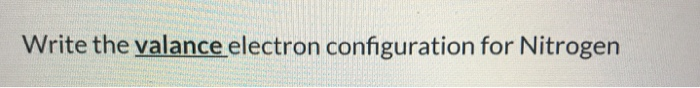 Solved Write the valance electron configuration for Nitrogen | Chegg.com