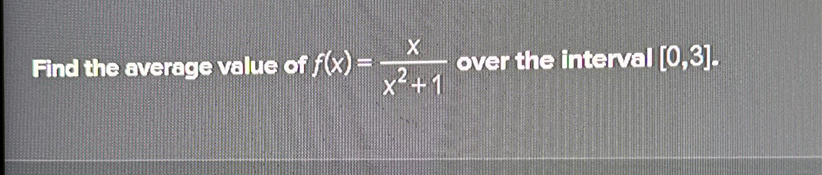 Solved Find the average value of f(x)=xx2+1 ﻿over the | Chegg.com