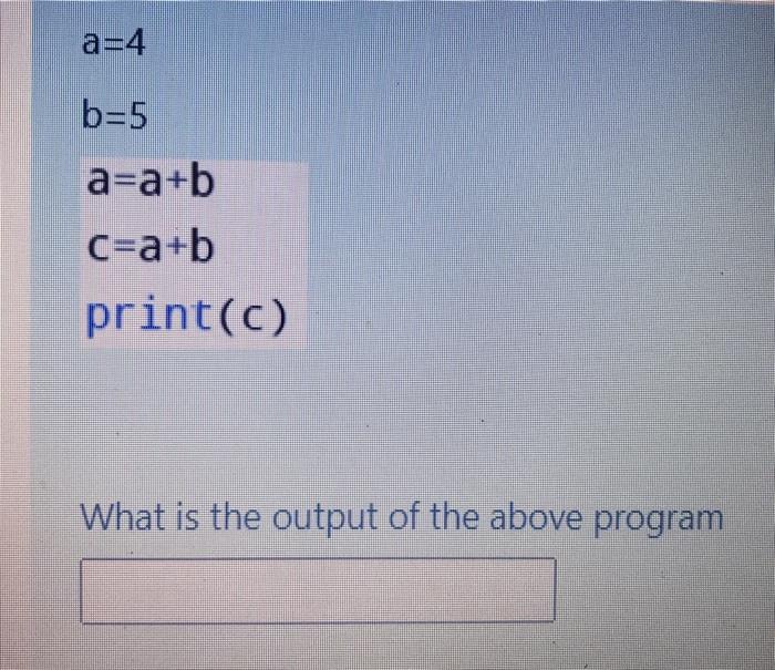 Solved a=4 b=5 a=a+b C=a+b print(c) What is the output of | Chegg.com