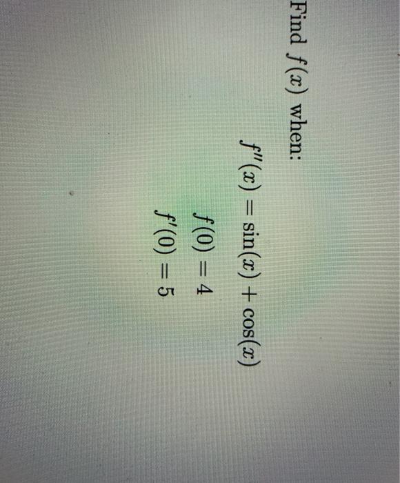 Solved Find f(x) when: f"(x) = sin(x) + cos(x) f(0) = 4 | Chegg.com