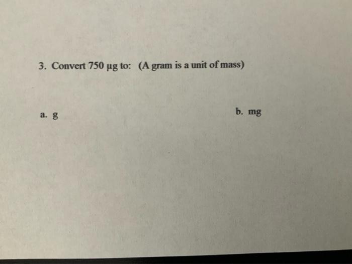 Solved 3. Convert 750 ug to: (A gram is a unit of mass) b. | Chegg.com