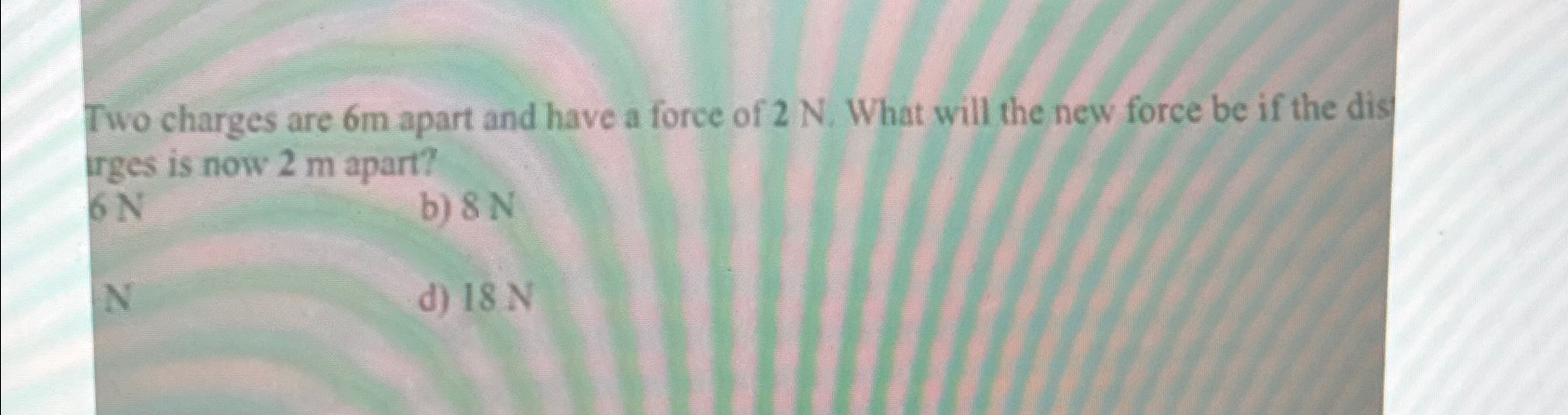 Solved Two charges are 6m ﻿apart and have a force of 2N. | Chegg.com