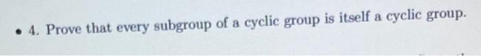 Solved 4. Prove that every subgroup of a cyclic group is | Chegg.com