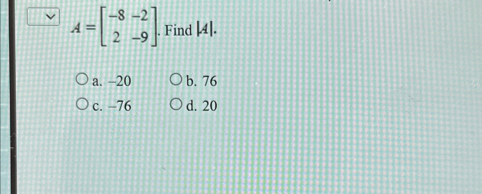 Solved A=[-8-22-9]. ﻿Find |A|a. -20b. 76c. -76d. 20 | Chegg.com